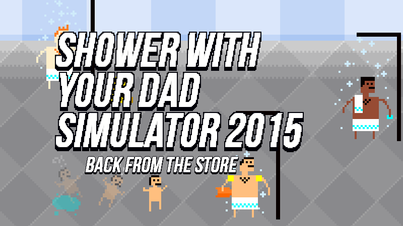 Shower With Your Dad Simulator 2015: Do You Still Shower With Your Dad ...