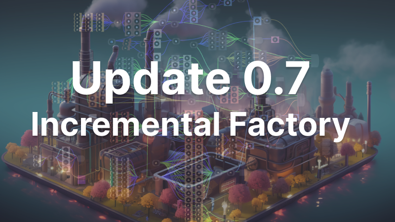 Incremental Factory - Update 0.7 Launch - Steam News